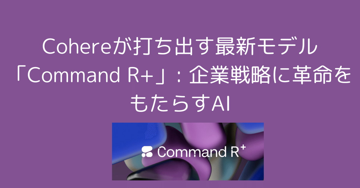 Cohere「Command R+」解析: 多言語対応と高度なRAGで企業の課題を解決｜0xpanda alpha lab