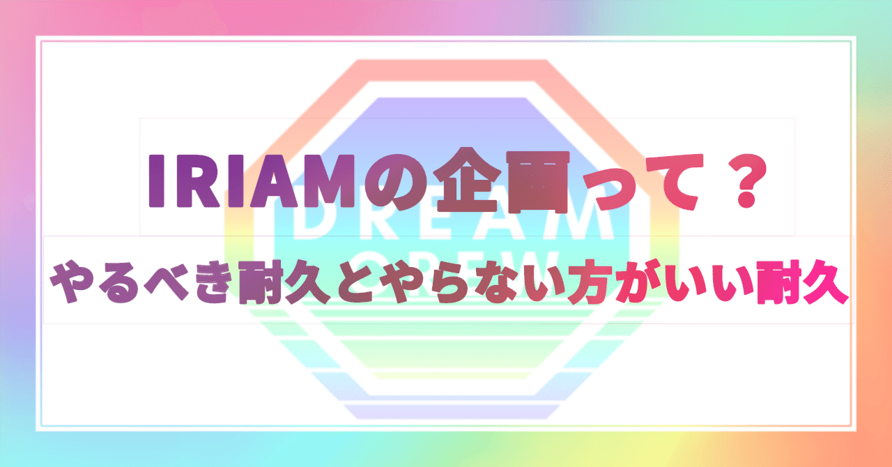 IRIAMの企画って？やるべき耐久とやらない方がいい耐久｜【公式】DREAM CREW