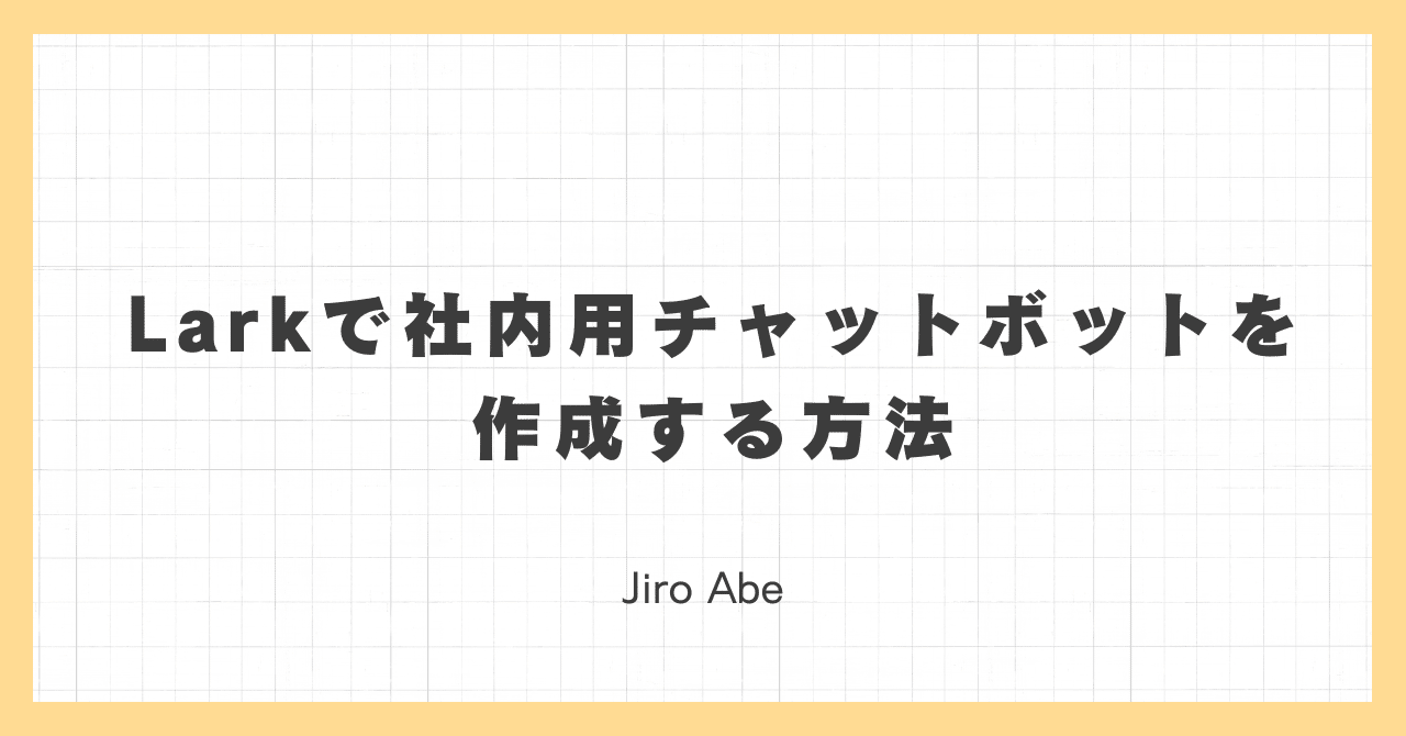 Larkで社内用チャットボットを作成する方法｜Jiro Abe