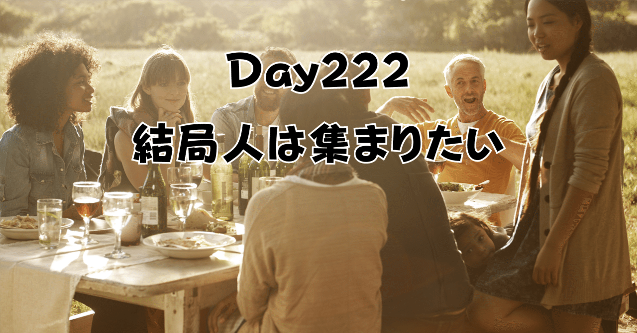 Day222【結局人は集まりたい】｜お父ちゃん