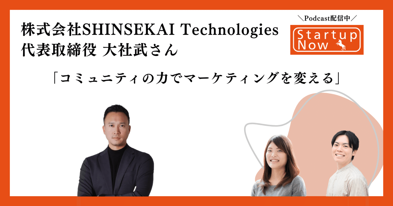 #22「コミュニティの力でマーケティングを変える」株式会社SHINSEKAI Technologies 代表取締役 大社武さん｜Startup Now