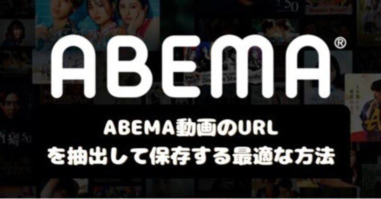 【2024最新】ABEMA動画のURLを抽出して保存する最適な方法｜循環｜人生統合OSと歩む人