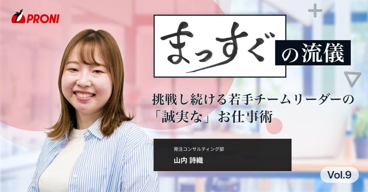 挑戦し続ける若手チームリーダーの「誠実な」お仕事術【連載:まっすぐの流儀 vol.9】｜PRONI（プロニ）【公式】