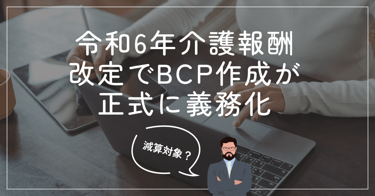 令和6年介護報酬改定でBCP作成が正式に義務化｜CloudBCP Inc.｜BCP｜BCM｜事業継続計画