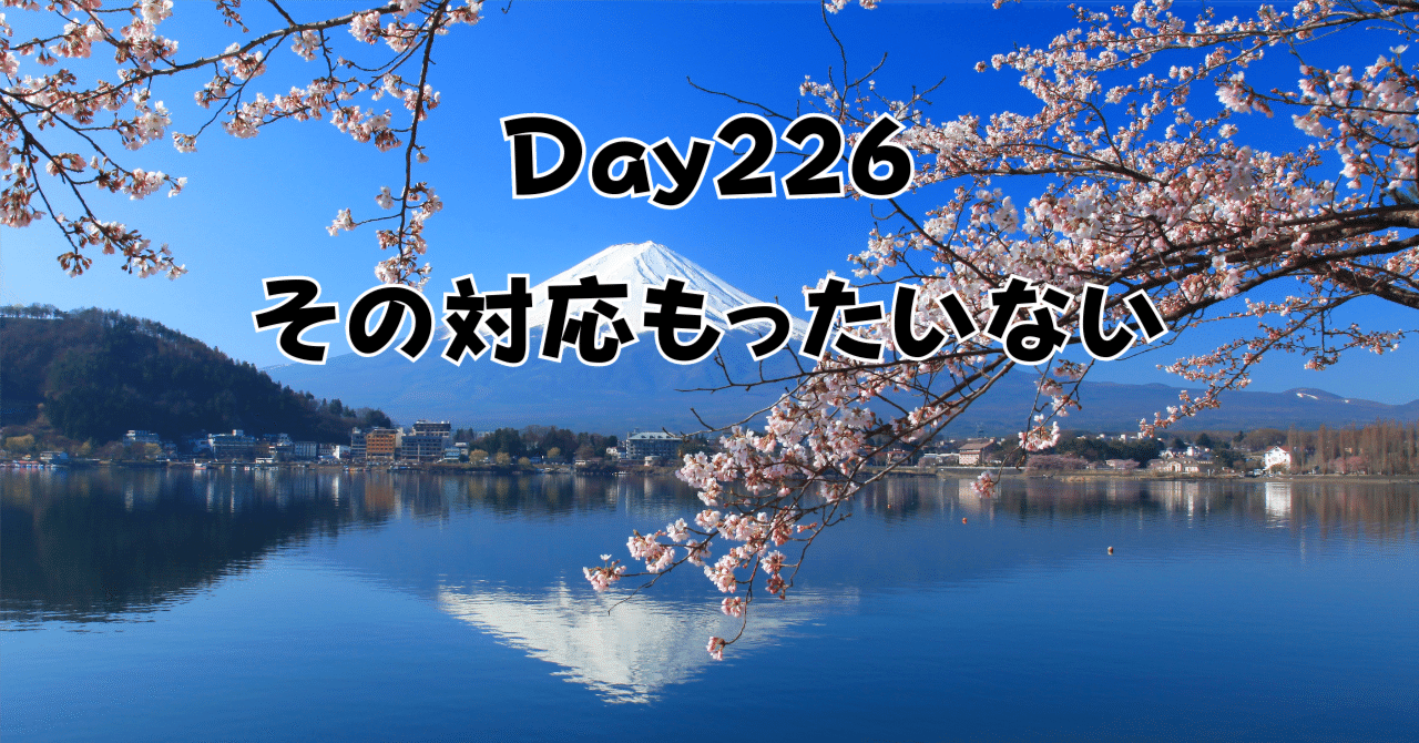 Day226【その対応もったいない😫】｜お父ちゃん
