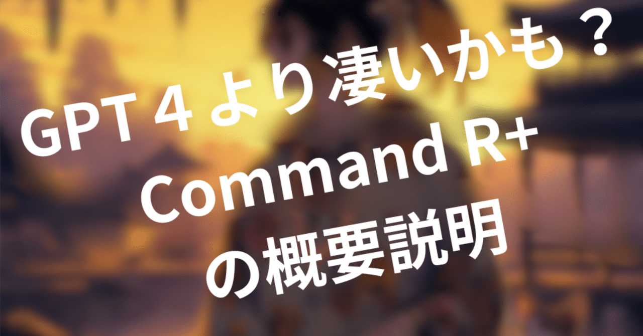 GPT4より凄いかも？Command R+の概要説明｜KII