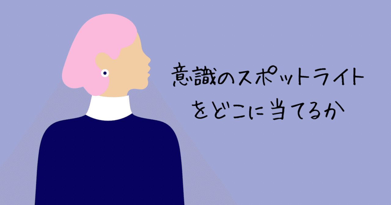意識のスポットライトをどこに当てるか｜luca_chisa