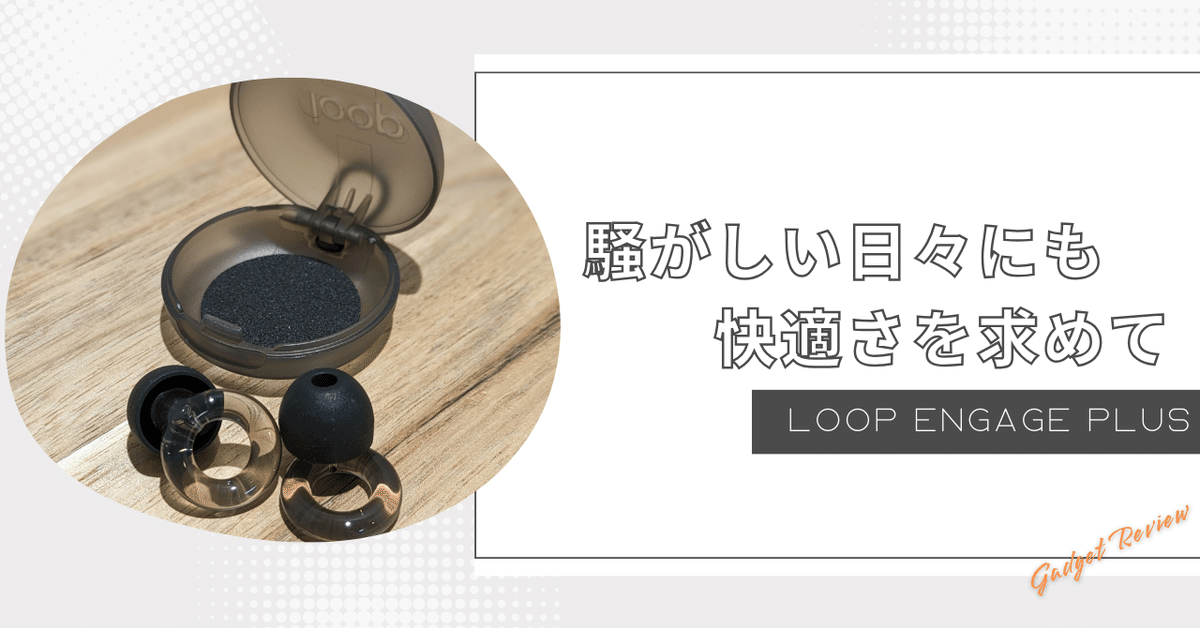 スタイリッシュな耳栓で-16dBの世界へ｜Loop Engage Plus レビュー｜tacoyaky