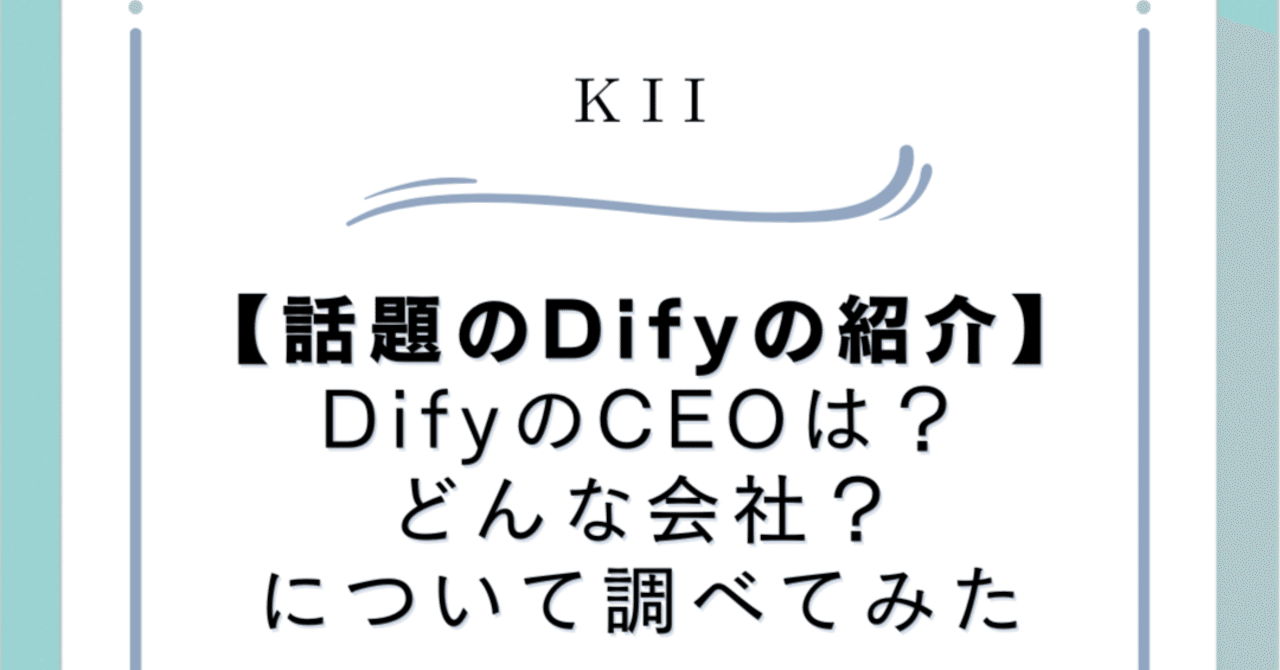 話題のDifyの紹介：DifyのCEOは？どんな会社？について調べてみた｜KII