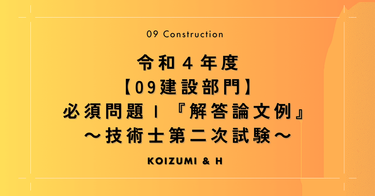 R04【09建設部門】必須問題Ⅰ『解答論文例』- 技術士第二次試験 -｜小泉士郎🎈&H｜技術士(建設・総監部門)：R7筆記&口頭試験対策｜セルフケア💛｜最近猫派🐱