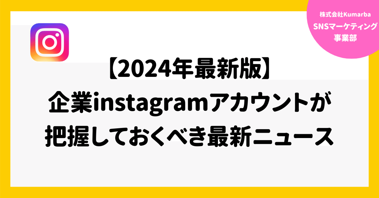 【2024年最新版】企業instagramアカウントが把握しておくべき最新ニュース【SNS運用】｜株式会社Kumarba