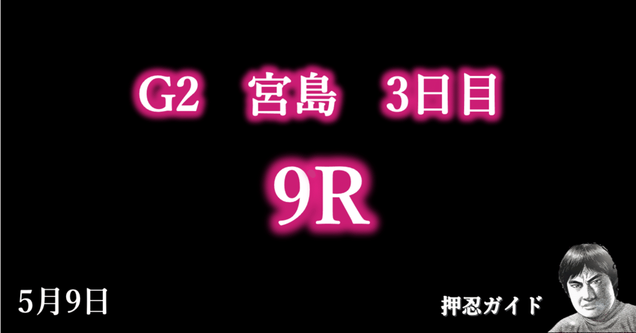 2024.5.9版｜G2宮島3日目｜9R｜直前予想｜押忍ガイド｜SH金寶（S H Kam Po）