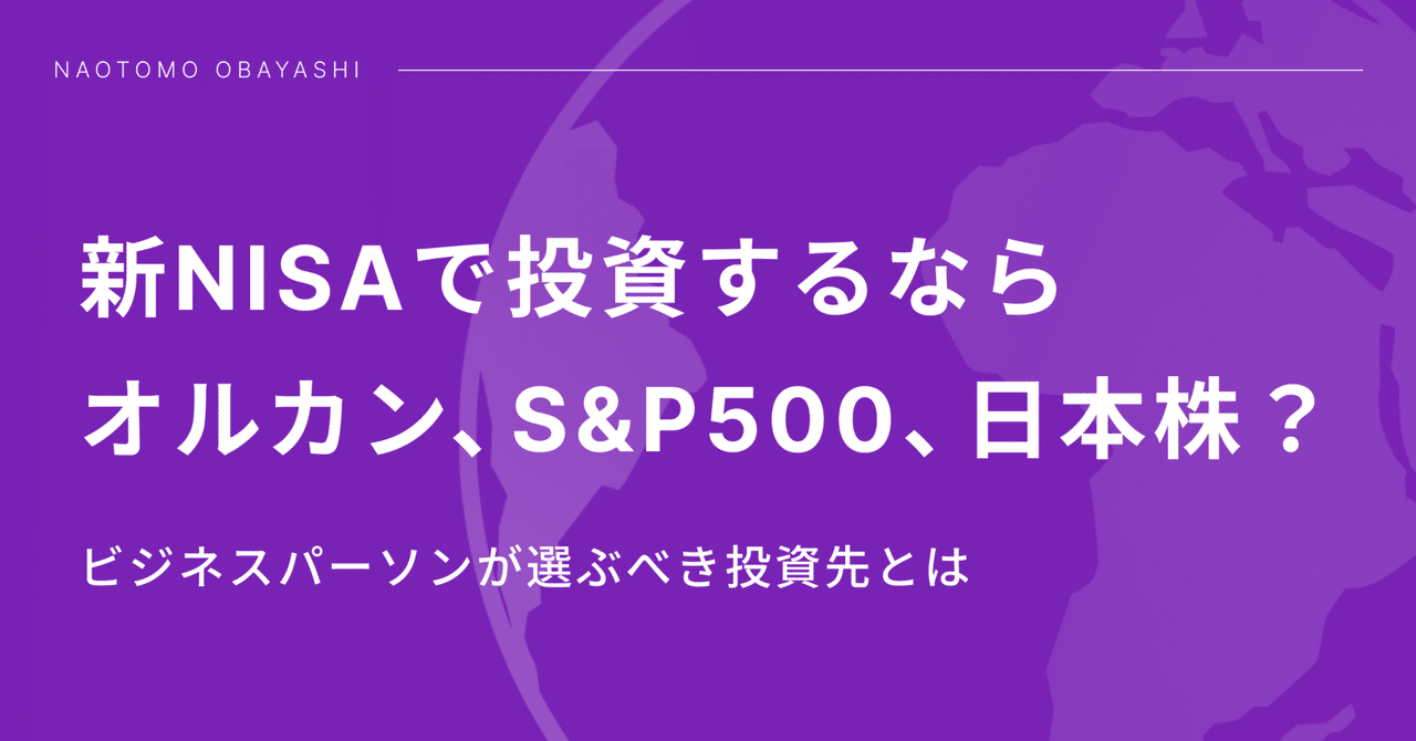 新NISAで投資するならオルカン、S&P500、それとも日本株？ビジネスパーソンが選ぶべき投資先とは｜大林 尚朝／Another works 代表取締役
