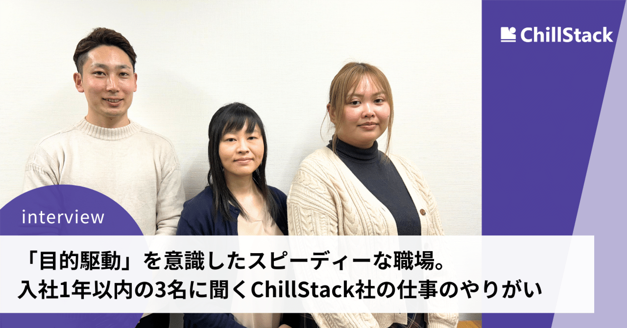 「目的駆動」を意識したスピーディーな職場。入社1年以内の3名に聞くChillStack社の仕事のやりがい｜ChillStack