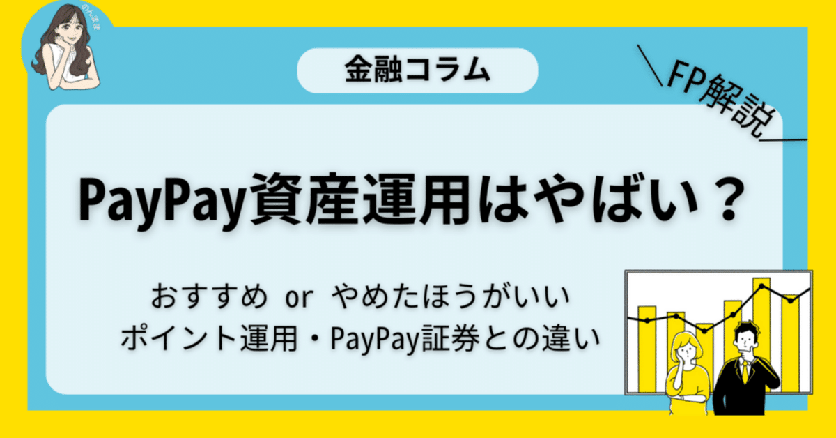 PayPay資産運用はやばい？やめた方がいいorおすすめかFPが解説｜おかねとほけんの体験談