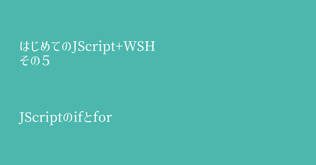 はじめてのJScript+WSH その5 JScriptのifとfor｜えのきこ