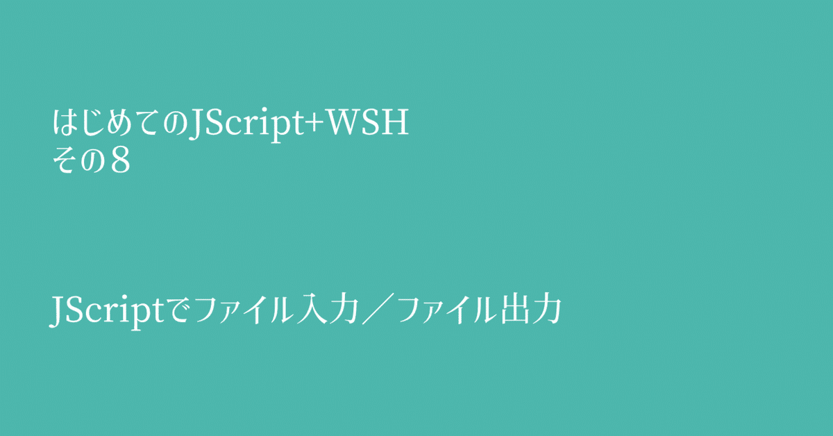 はじめてのJScript+WSH その8 JScriptでファイル入力／ファイル出力｜えのきこ