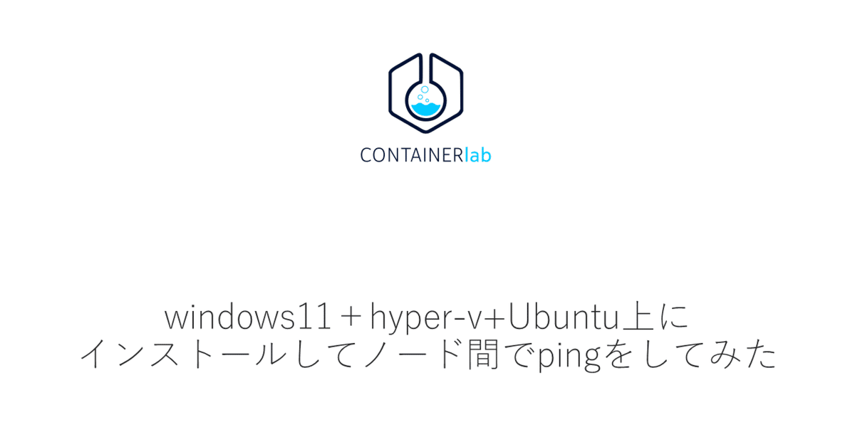【containerlab】windows11＋hyper-v+Ubuntu上にインストールしてノード間でpingをしてみた｜えのきこ