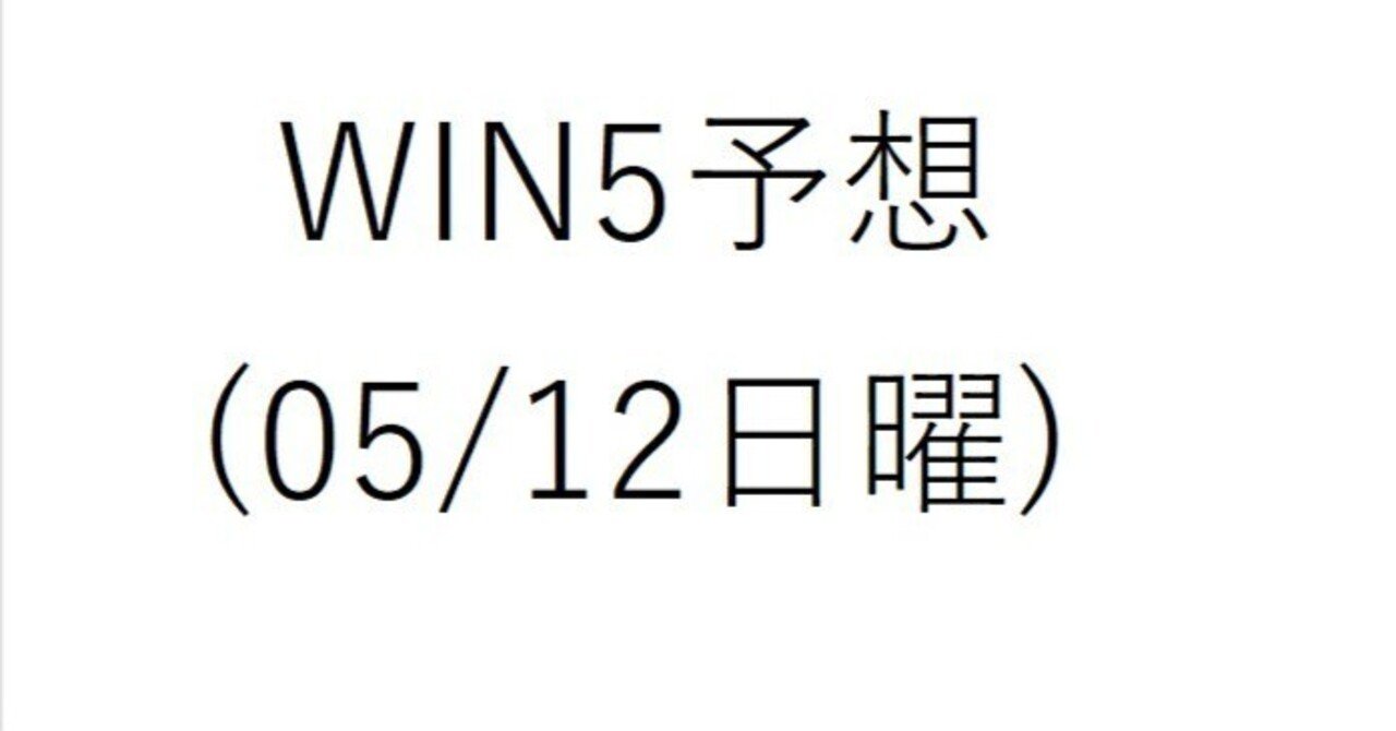 05/12（日）WIN5（JRA）予想｜馬券ばか（馬券でサラリーマンの年収を超える）