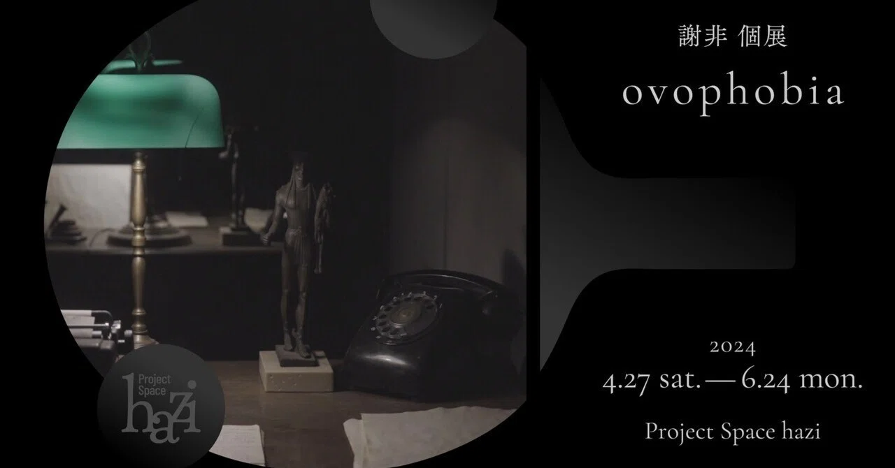 謝非 個展「ovophobia」｜project space hazi