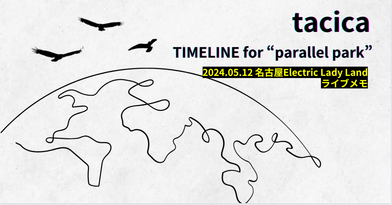 【ライブメモ】tacica TIMELINE for “parallel park” at 2024.05.12 名古屋Electric Lady Land｜snview