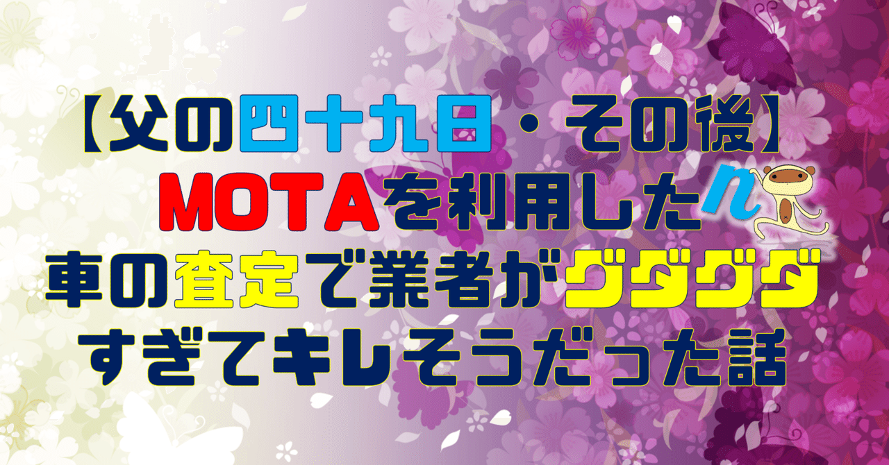 【父の四十九日・その後】MOTAを利用した車の査定で業者がグダグダすぎてキレそうだった話｜OgAz/水無瀬あずさ＠複業ライター