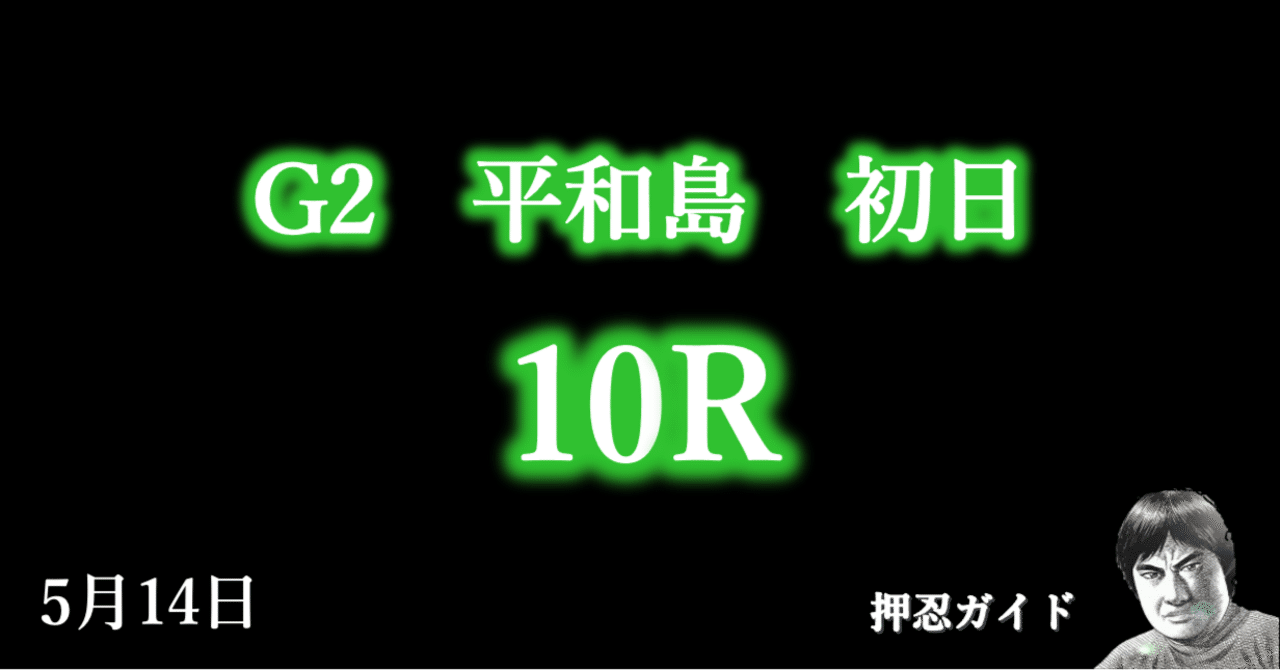 2024.5.14版｜G2平和島初日｜10R｜直前予想｜押忍ガイド｜SH金寶（S H Kam Po）