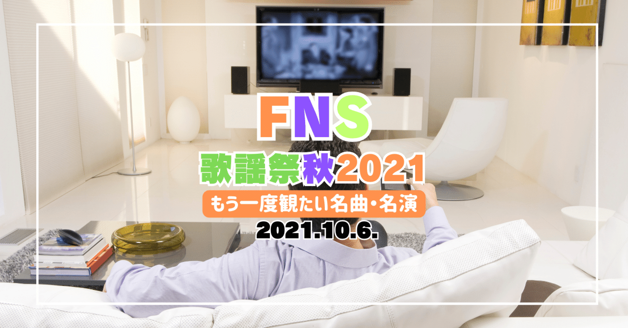 『2021 FNS歌謡祭 秋』を見て｜ほりすた