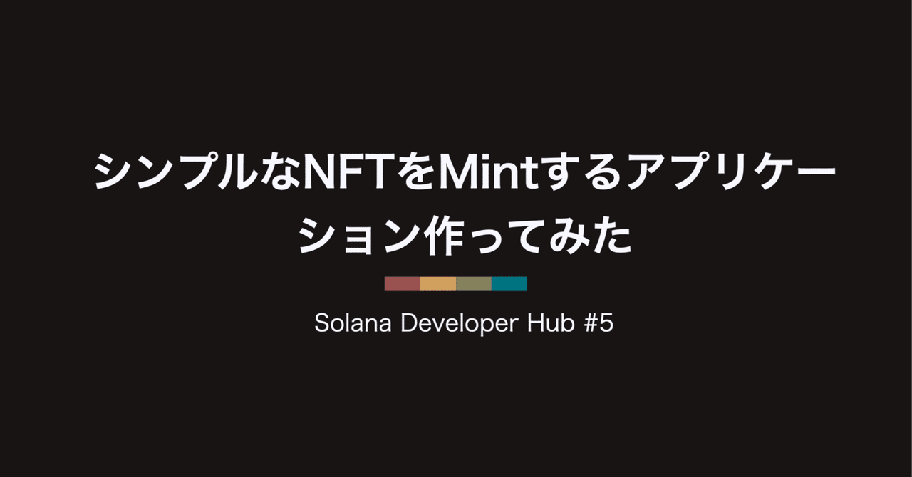 Solana Developer Hub #5: シンプルなNFTをMintするアプリケーション作ってみた｜Solana Developer Hubの中の人