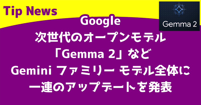 Google、次世代のオープンモデル「Gemma 2」などGemini ファミリー モデル全体に一連のアップデートを発表｜Tip News