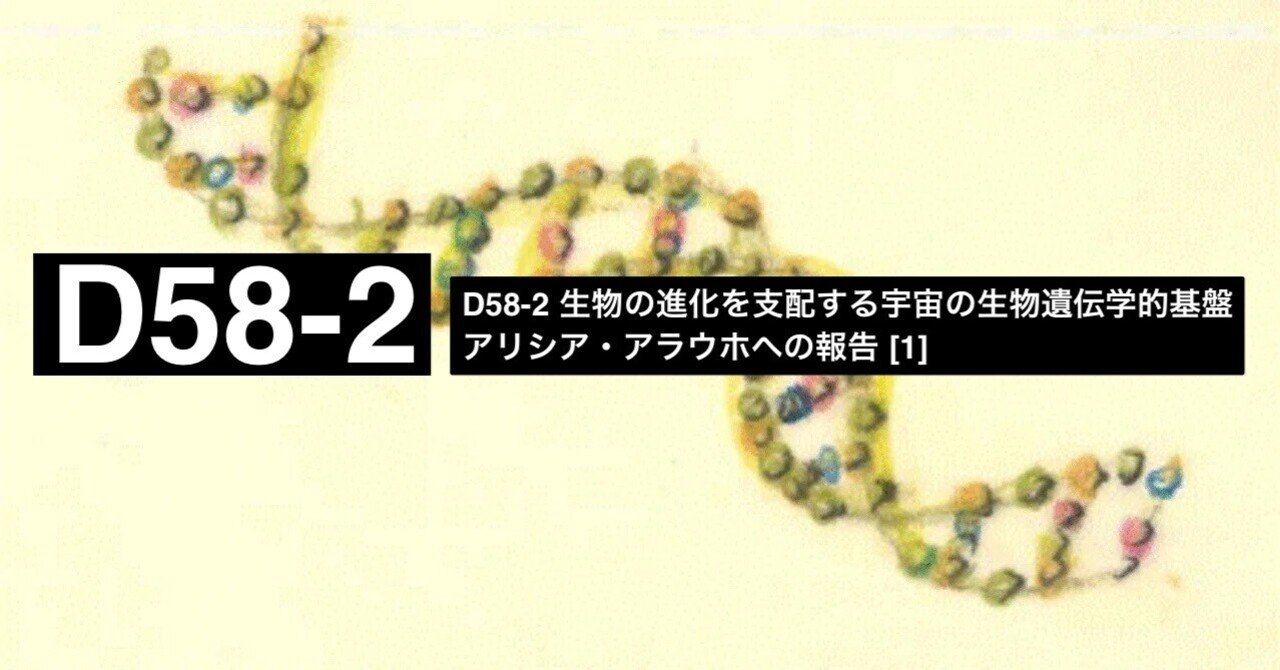 D58-2 生物の進化を支配する宇宙の生物遺伝学的基盤 アリシア・アラウホへの報告 [1]｜トコトコ