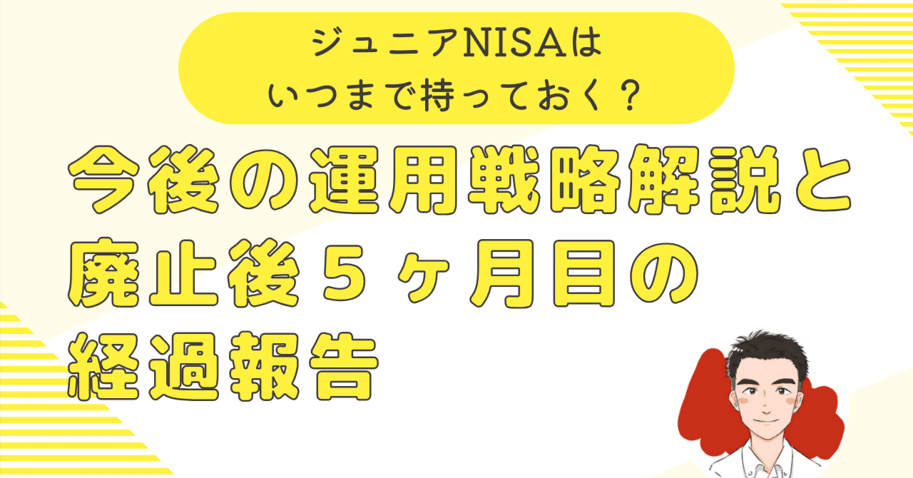 ジュニアNISAはいつまで持っておく？今後の運用戦略解説と廃止後5ヶ月目の経過報告｜EIJI_webwriter