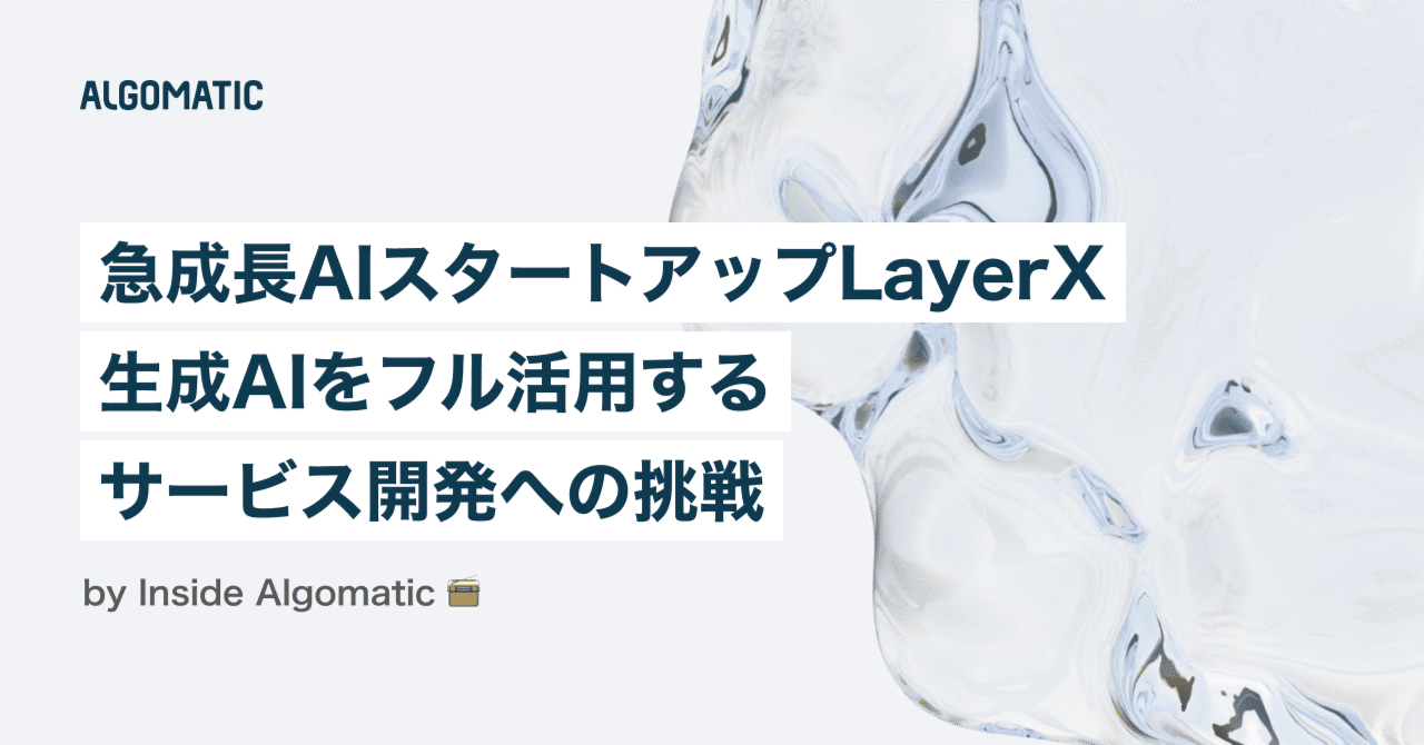 急成長AIスタートアップLayerX - 生成AIをフル活用するサービス開発への挑戦｜Algomatic