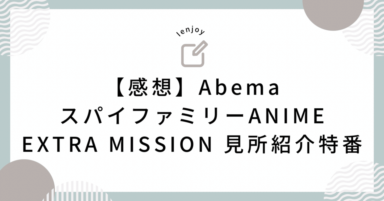 【感想】AbemaスパイファミリーANIME EXTRA MISSION 見所紹介特番｜ナナミ