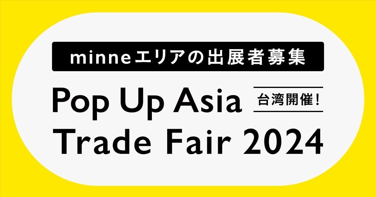 【出展者募集】台湾開催！Pop Up Asia Trade Fair 2024のminneエリア出展者募集｜minne（GMOペパボ株式会社）