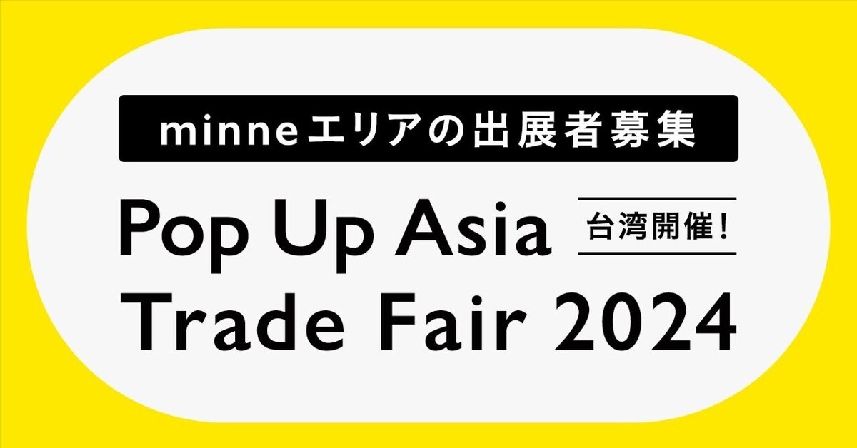 【出展者募集】台湾開催！Pop Up Asia Trade Fair 2024のminneエリア出展者募集｜minne（GMOペパボ株式会社）