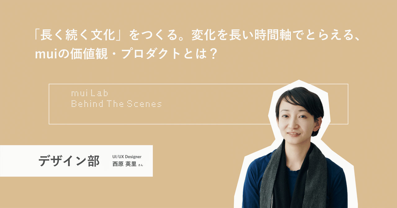 「長く続く文化」をつくる。変化を長い時間軸でとらえる、muiの価値観・プロダクトとは？ | mui Labのデザイナー｜mui Labのうらがわ