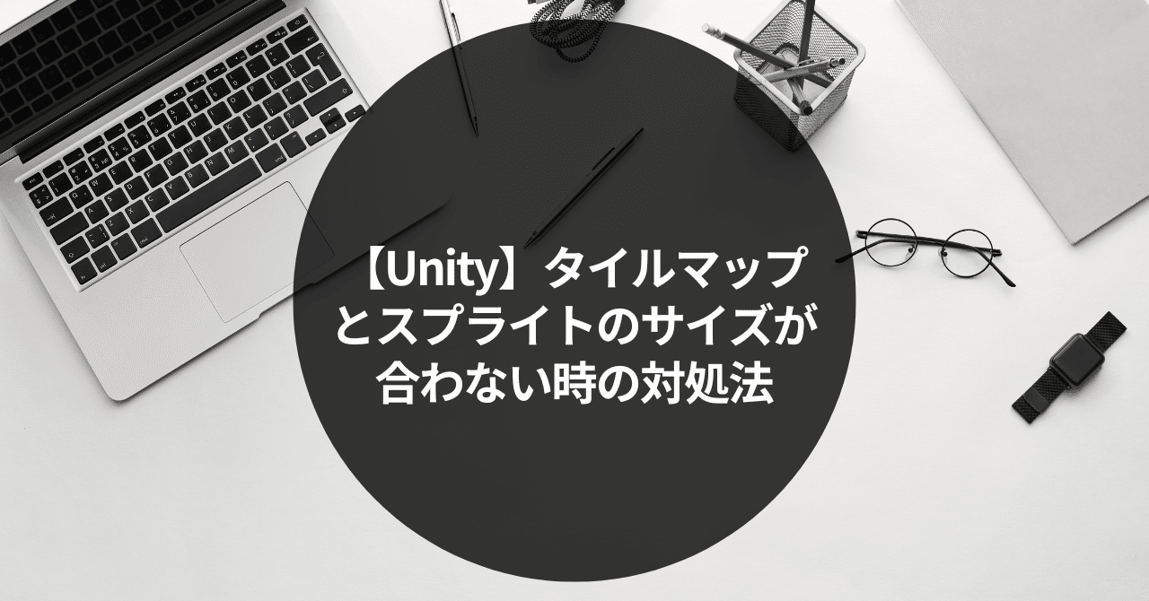 【Unity】タイルマップとスプライトのサイズが合わない時の対処法｜hiroki