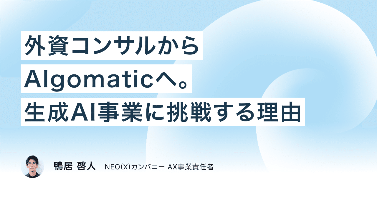 外資コンサルからAlgomaticへ。生成AI事業に挑戦する理由｜鴨居 啓人 | Algomatic AXカンパニーCEO
