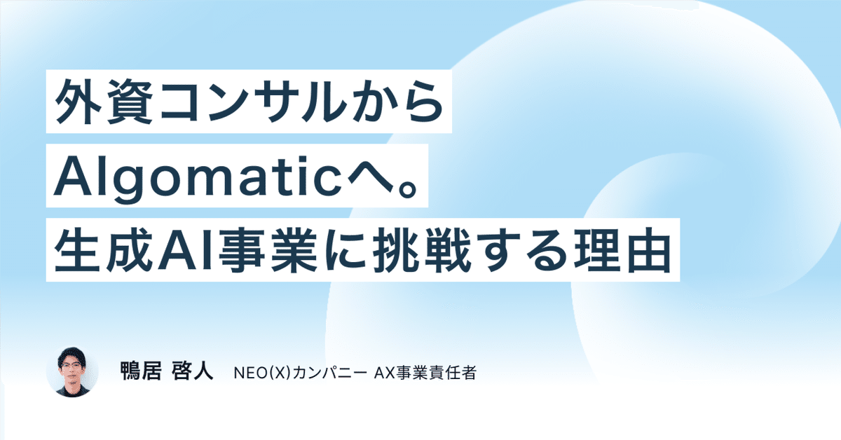 外資コンサルからAlgomaticへ。生成AI事業に挑戦する理由｜鴨居 啓人 | Algomatic AXカンパニーCEO