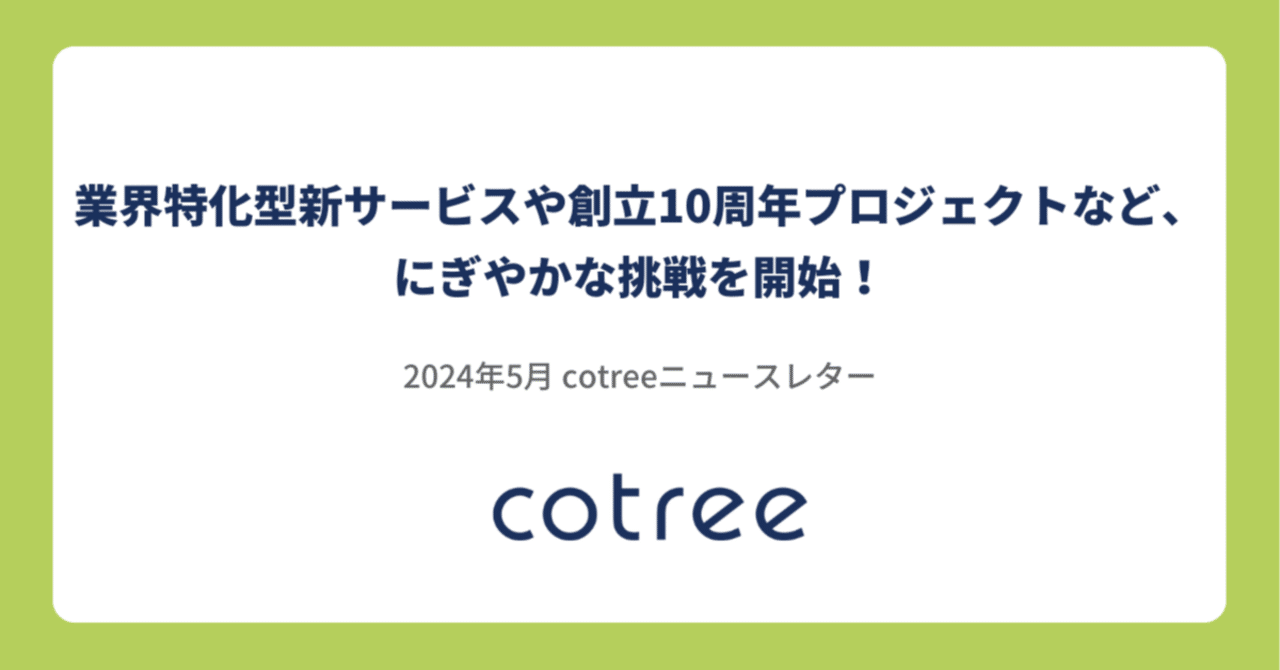 【2024年5月：cotreeニュースレター】業界特化型新サービスや創立10周年プロジェクトなど、にぎやかな挑戦を開始！｜cotree 公式