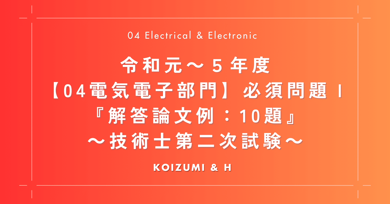 (旧版)R01~R05【04電気電子部門】必須問題Ⅰ『解答論文例：10題』- 技術士第二次試験 -｜小泉士郎🎈｜技術士(建設・総監部門)×セルフケア×物語ブロガー