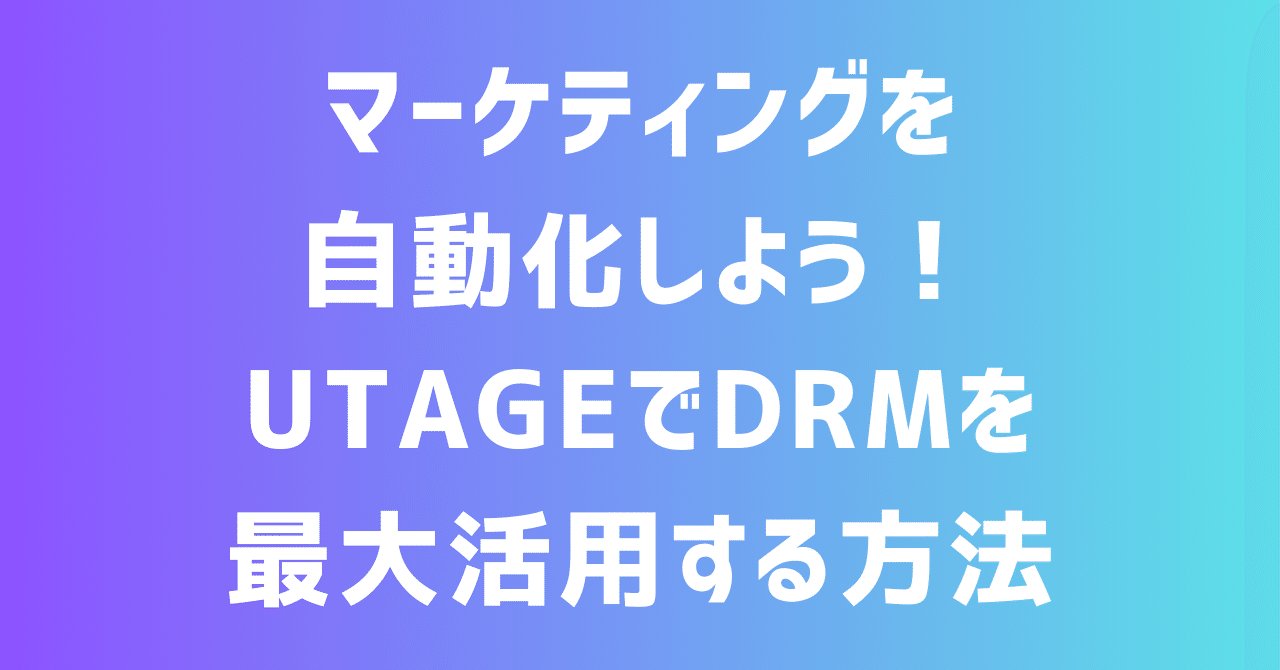 マーケティングを自動化しよう！UTAGEでDRMを最大活用する方法｜UTAGE大学