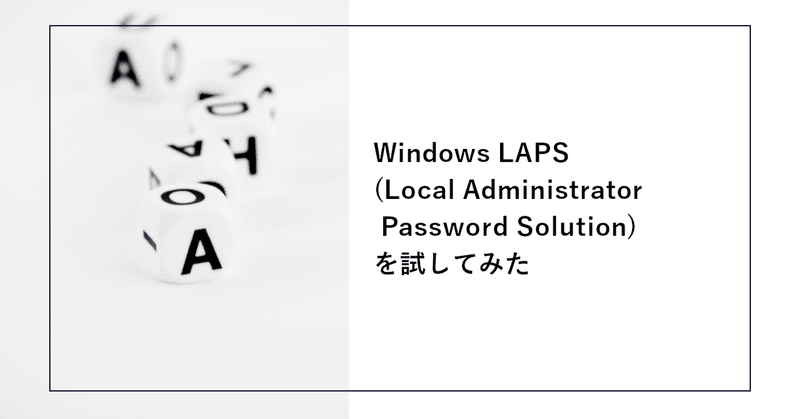 Windows LAPS(Local Administrator Password Solution)を試してみた｜SHIFT Group 技術ブログ