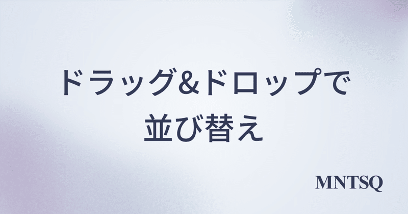 ドラッグ&ドロップで並び替え｜UIデザインポリシー整理｜MNTSQ, Ltd.（モンテスキュー）