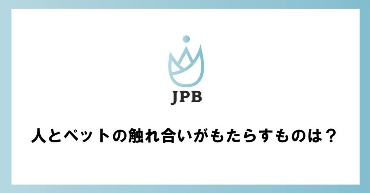 人とペットの触れ合いがもたらすものは？｜JPB Leaders Board