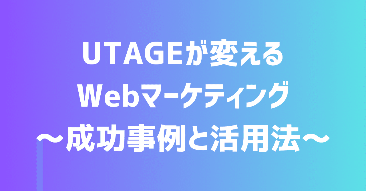 UTAGEが変えるWebマーケティング～成功事例と活用法～｜UTAGE大学
