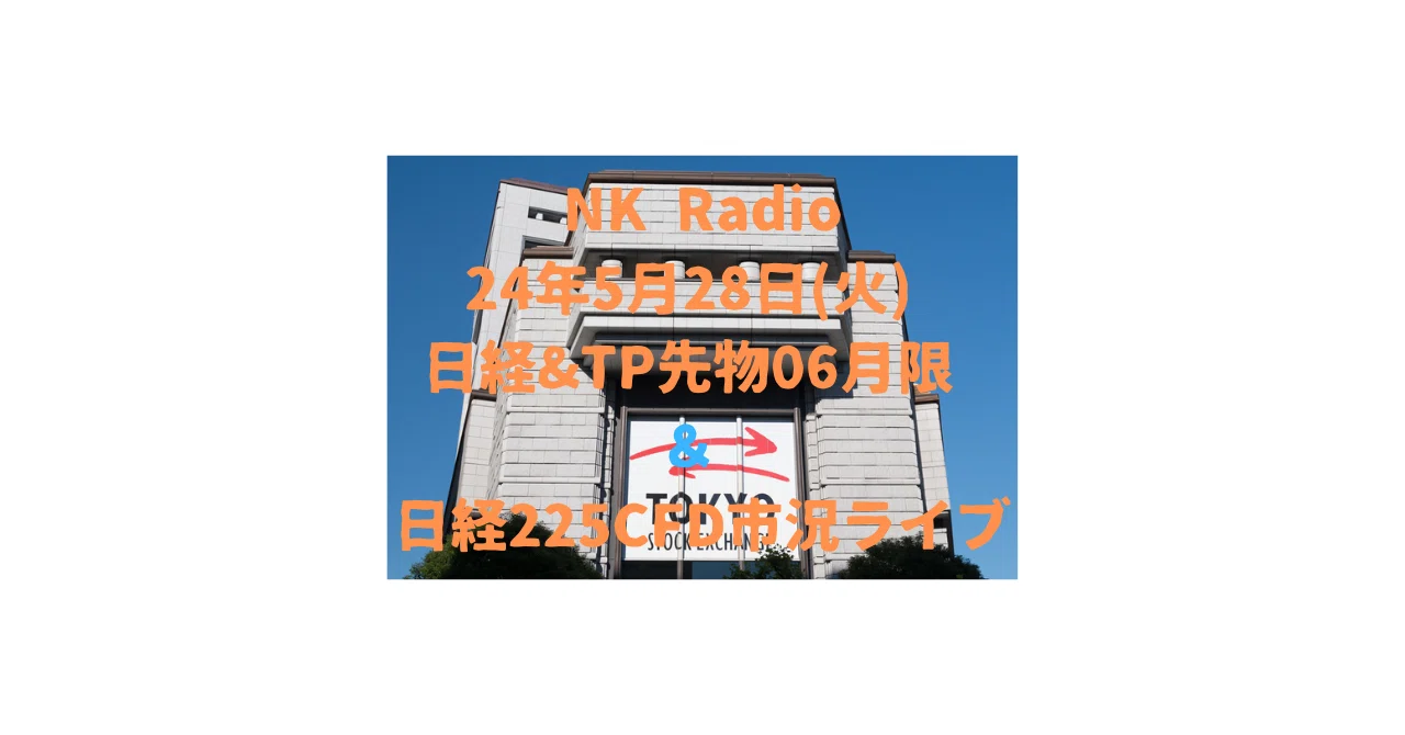 24年5月28日(火) 日経&TP先物06月限 ＆ 日経225CFD市況ライブ｜NK Radio