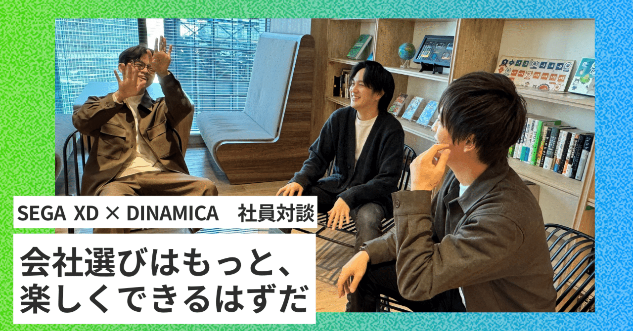 会社選びはもっと楽しくできるはずだ SEGA XD × DINAMICA対談インタビュー｜セガ エックスディー｜SEGA XD 公式
