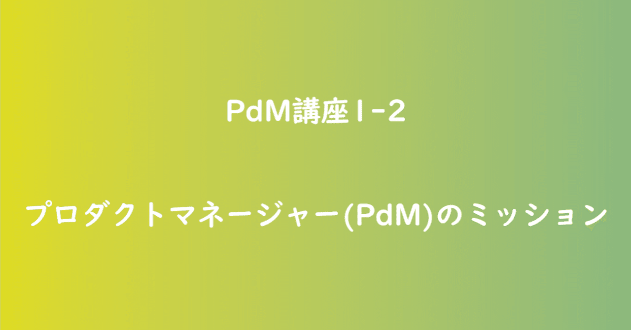 PdM講座1-2 プロダクトマネージャー(PdM)のミッション｜小川 正樹 /「今を生きる人たちと、新しい時代を創る。起業家を全力で支援！」